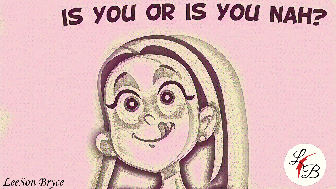 » Is You Or Is You Nah?